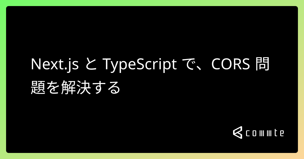 Next.js と TypeScript で、CORS 問題を解決する - コムテブログ Next.js と TypeScript で、CORS 問題を解決する - コムテブログ